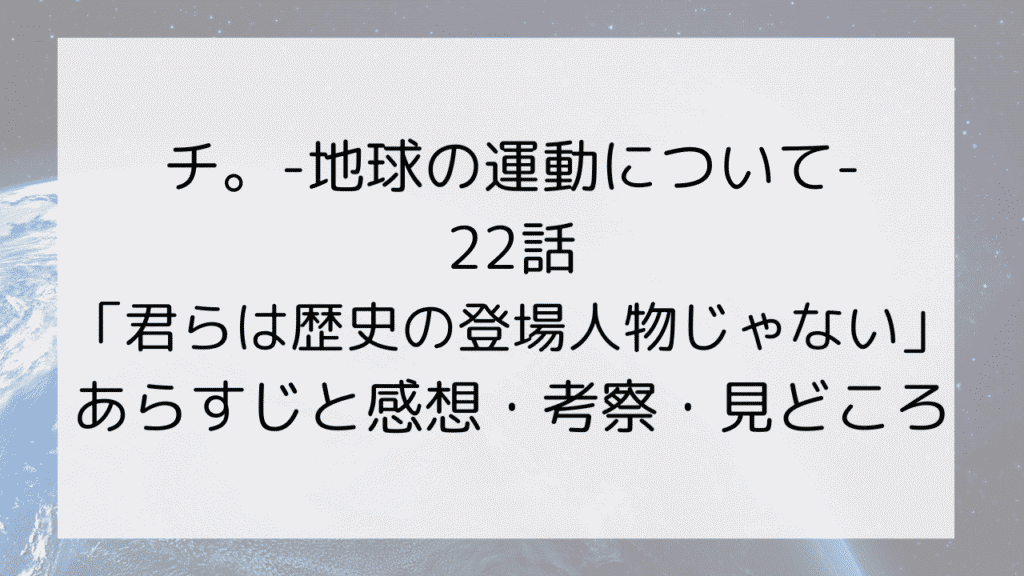 【チ。-地球の運動について-】22話のあらすじと感想・考察・見どころ解説～君らは歴史の登場人物じゃない～ | 気ままに感想